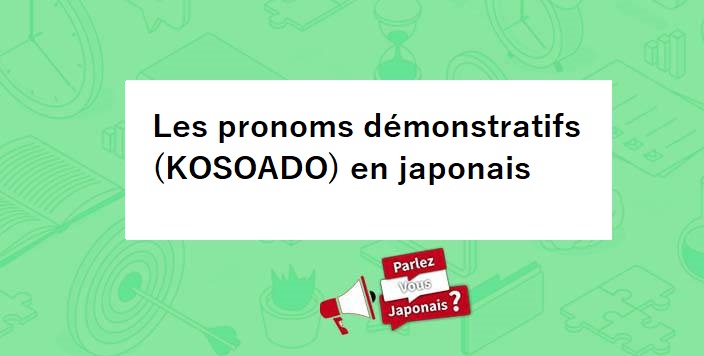 Les pronoms démonstratifs (KOSOADO) en japonais